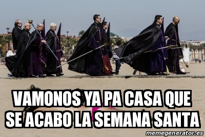 Meme Personalizado - vamonos ya pa casa que se acabo la semana santa ...
