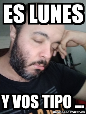 Meme Personalizado - Es lunes Y vos tipo ... - 30516133
