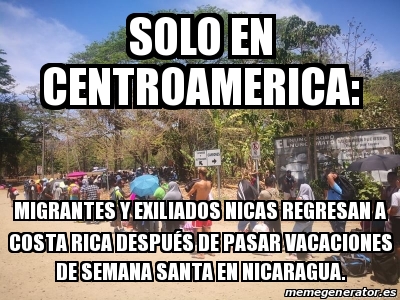 Meme Personalizado - Solo en centrOaMerica: Migrantes y exiliados Nicas ...
