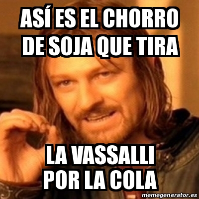 Meme Boromir - AsÃ­ es el chorro de soja que tira La vassalli por la ...