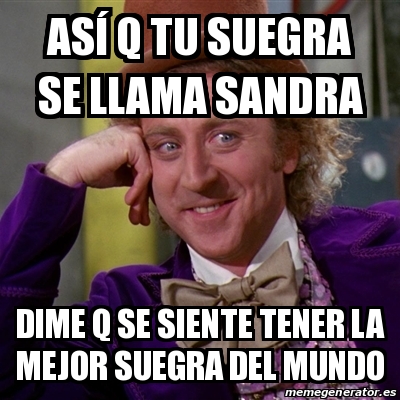 Meme Willy Wonka - AsÃ­ q tu suegra se llama Sandra Dime q se siente ...