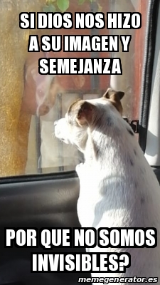 Meme Personalizado - Si Dios nos hizo a su imagen y semejanza por que ...