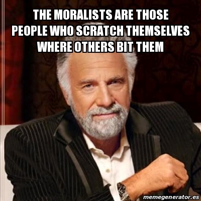 Meme Most interesting man - the moralists are those people who scratch ...