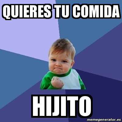 Meme Bebe Exitoso - Quieres tu comida Hijito - 30518991