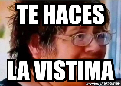 Meme Personalizado - Te haces La vistima - 30519172