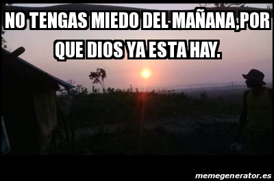 Meme Personalizado - No tengas miedo del maÃ±ana,por que Dios ya esta ...