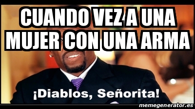 Meme Personalizado - CUando vez a una mujer con una arma - 30523096