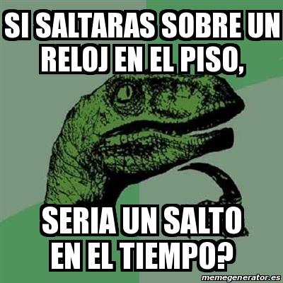 Meme Filosoraptor - Si saltaras sobre un reloj en el piso, Seria un ...