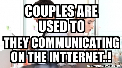 Meme Personalizado - COUPLES ARE USED TO THEY COMMUNICATING ON THE ...