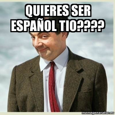 Meme Mr Bean - Quieres ser EspaÃ±ol tio???? - 30533732
