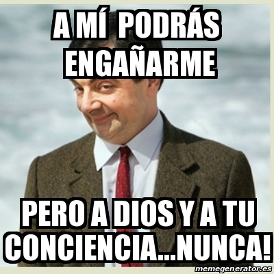 Meme Mr Bean - A mÃ­ podrÃ¡s engaÃ±arme Pero a Dios y a tu conciencia ...