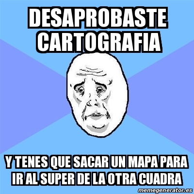 Meme Okay Guy - desaprobaste cartografia y tenes que sacar un mapa para ...