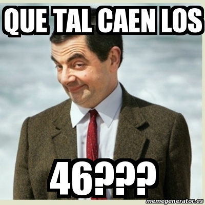 Meme Mr Bean - QUE TAL CAEN LOS 46??? - 30536419