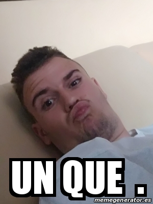 Meme Personalizado - Un que . - 30536825