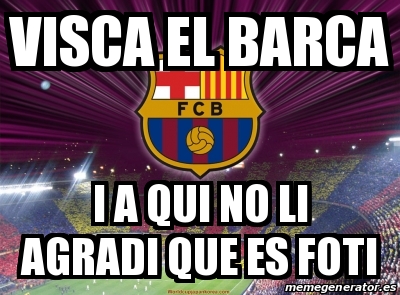 Meme Personalizado - visca el barca i a qui no li agradi que es foti ...