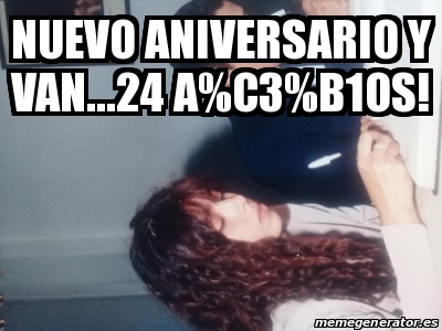 Meme Personalizado - Nuevo aniversario y van...24 a%C3%B1os! - 30537100