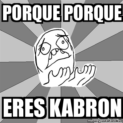 Meme Whyyy - porque porque eres kabron - 30537608