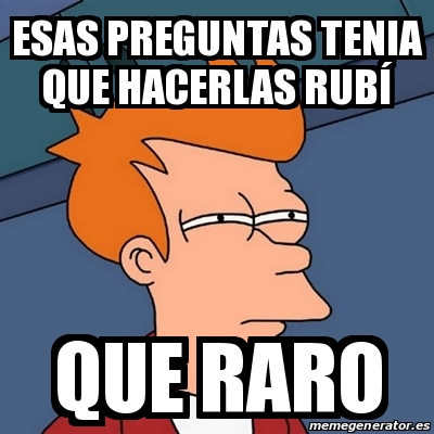 Meme Futurama Fry - Esas preguntas tenia que hacerlas RubÃ­ Que raro ...