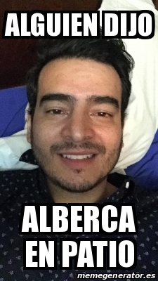 Meme Personalizado - Alguien dijo Alberca en patio - 30538489