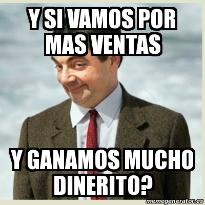 Meme Mr Bean - Y SI VAMOS POR MAS VENTAS Y GANAMOS MUCHO DINERITO ...
