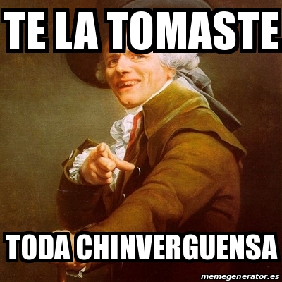 Meme Joseph Ducreux - te la tomaste toda chinverguensa - 30538756