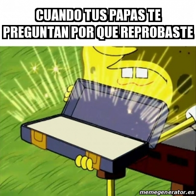 Meme Personalizado - cuando tus papas te preguntan por que reprobaste ...