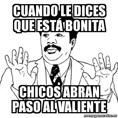 Meme Ay Si - Cuando le dices que estÃ¡ bonita chicos abran paso al ...