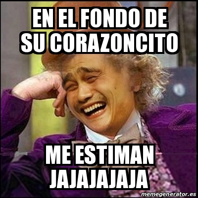 Meme Yao Wonka - En el fondo de su corazoncito Me estiman jajajajaja ...