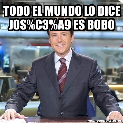 Meme Matias Prats - Todo el mundo lo dice Jos%C3%A9 es bobo - 30540323