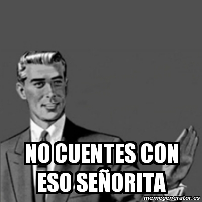 Meme Correction Guy - NO CUENTES CON ESO SEÃ‘ORITA - 30541719