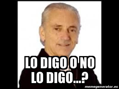 Meme Personalizado - LO DIGO o no lo digo...? - 30541817