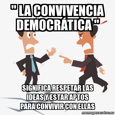 Meme Personalizado - " la convivencia DEMOCRÃ TICA " SIGNIFICA RESPETAR ...