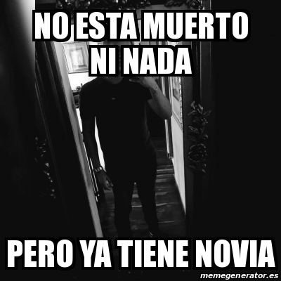 Meme Personalizado - No esta muerto ni nada Pero ya tiene novia - 30542695