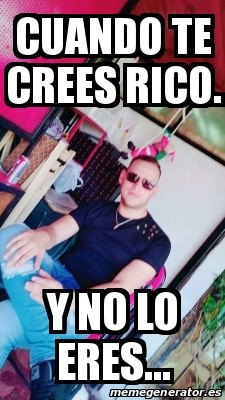 Meme Personalizado - Cuando te crees rico. Y no lo eres... - 30544024