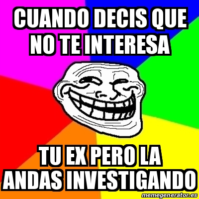 Meme Troll - Cuando decis que no te interesa Tu ex pero la andas ...