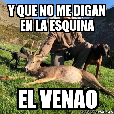Meme Personalizado - Y que no me digan en la esquina El venao - 30549005