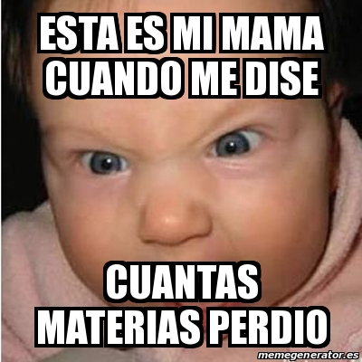 Meme Bebe furioso - esta es mi mama cuando me dise cuantas materias ...