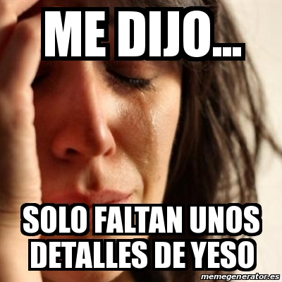 Meme Problems - Me dijo... Solo faltan unos detalles de yeso - 30551704
