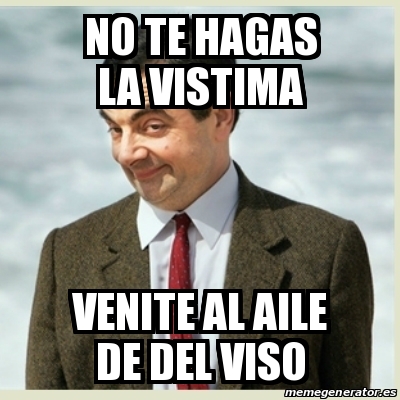 Meme Mr Bean - NO TE HAGAS LA VISTIMA VENITE AL AILE DE DEL VISO - 30552425