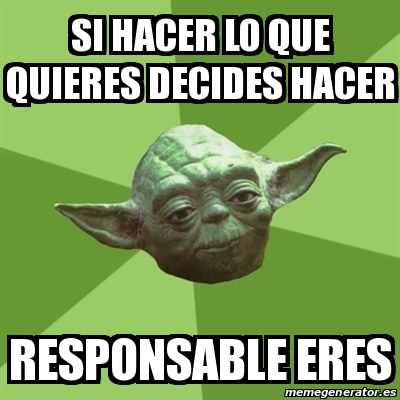 Meme Yoda - si hacer lo que quieres decides hacer responsable eres ...