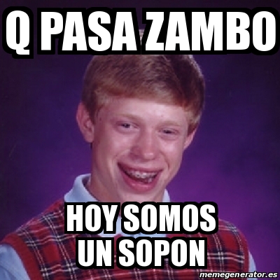 Meme Bad Luck Brian - Q PAsa ZAMBO Hoy somos un sopon - 30552910