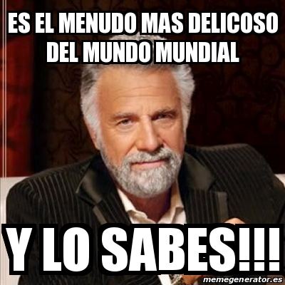 Meme Most interesting man - es el menudo mas delicoso del mundo mundial ...