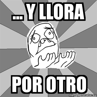 Meme Whyyy - ... Y llora Por otro - 30554229