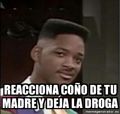 Meme Personalizado - Reacciona coÃ±o de tu madre y deja la droga - 30554908