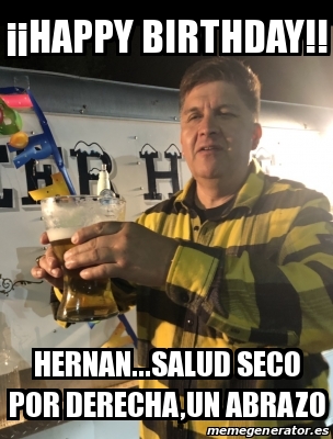 Meme Personalizado - Â¡Â¡Happy Birthday!! Hernan...salud seco por ...