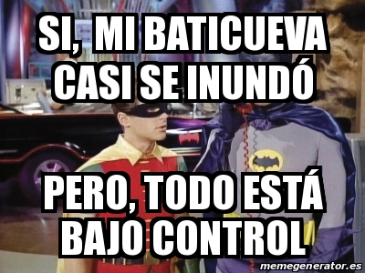 Meme Personalizado - si, mi baticueva casi se inundÃ³ pero, todo estÃ ...