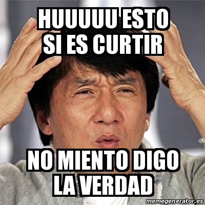 Meme Jackie Chan - Huuuuu esto si es curtir No miento digo la verdad ...