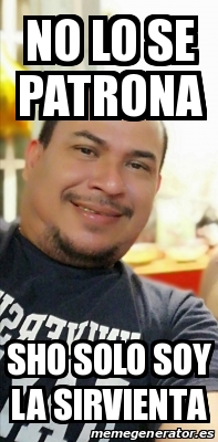 Meme Personalizado - No lo se patrona Sho solo soy la sirvienta - 30555716