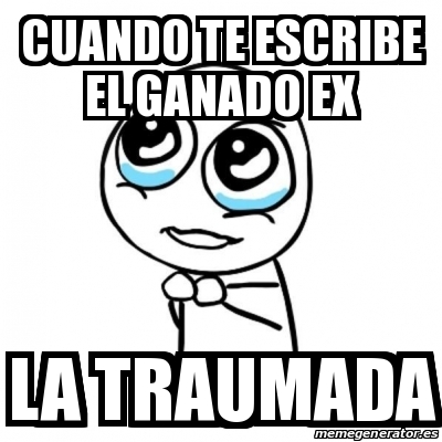 Meme Por favor - Cuando te escribe el ganado ex La traumada - 30556399