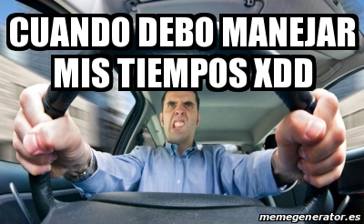 Meme Personalizado - cuando debo manejar mis tiempos xdd - 30556620